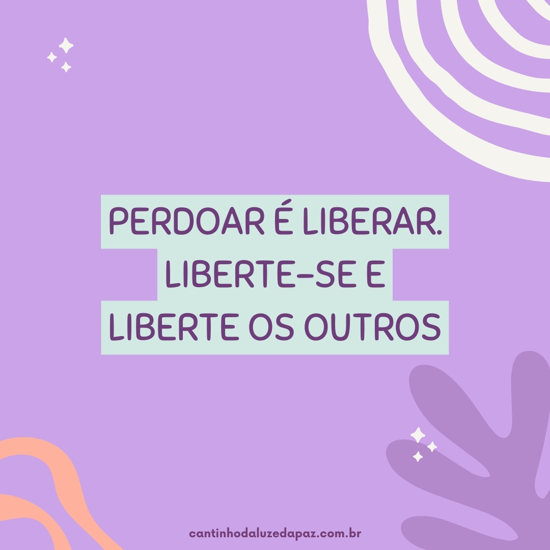 Perdoar é liberar. Liberte-se e liberte os outros